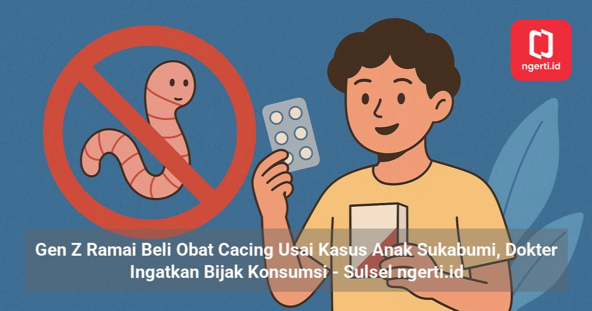 Gen Z Obat Cacing Usai Kasus Anak Sukabumi