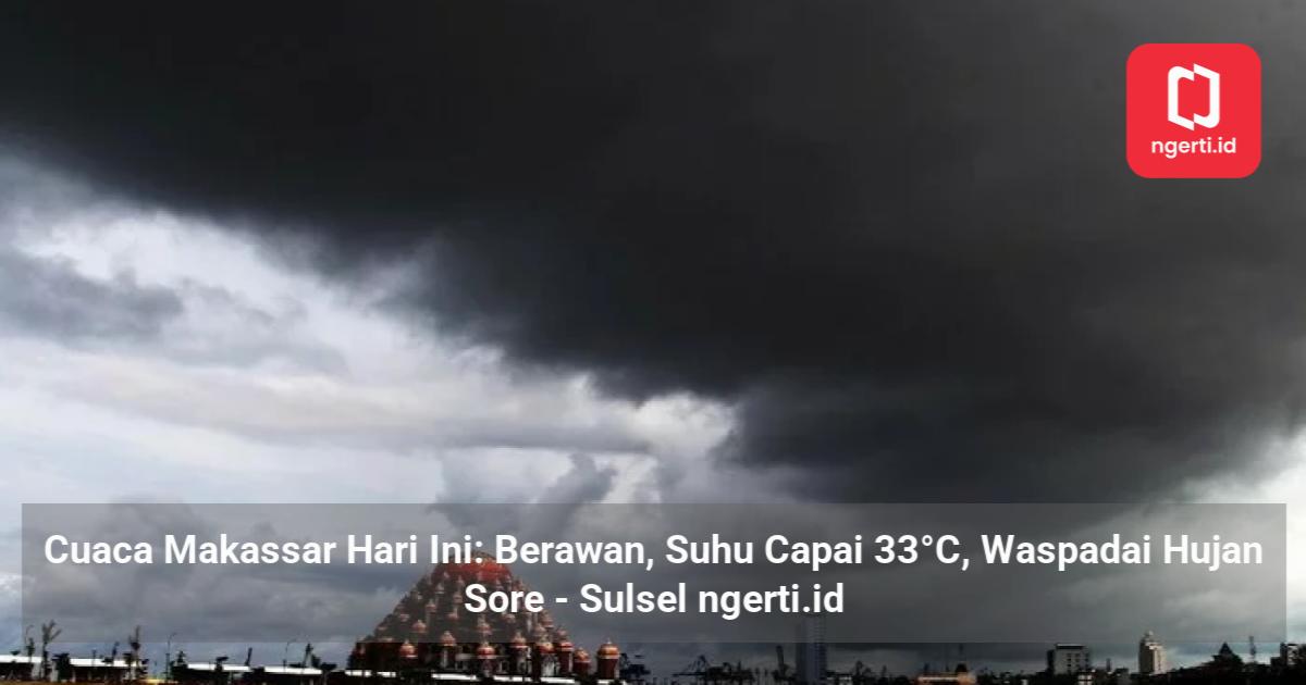 Cuaca Makassar Hari Ini: Berawan, Suhu Capai 33°C, Waspadai Hujan Sore ...