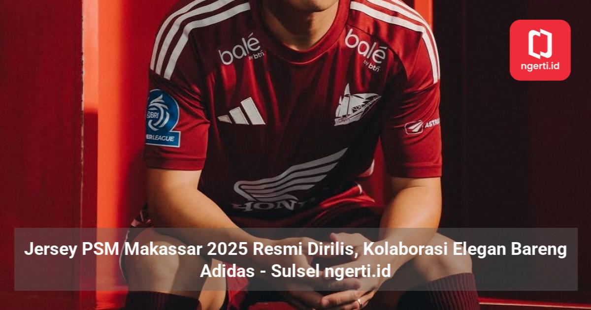 Jersey PSM Makassar 2025 Resmi Dirilis,Elegan Bareng Adidas
